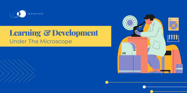 Learning & Development: Under The Microscope - Intuition Learning & Development: Under The Microscope - Intuition